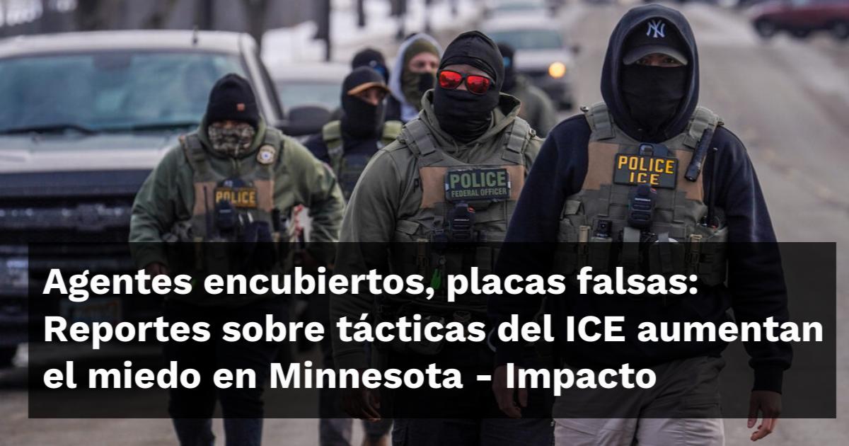 Agentes encubiertos, placas falsas: reportes sobre tácticas del ICE ...