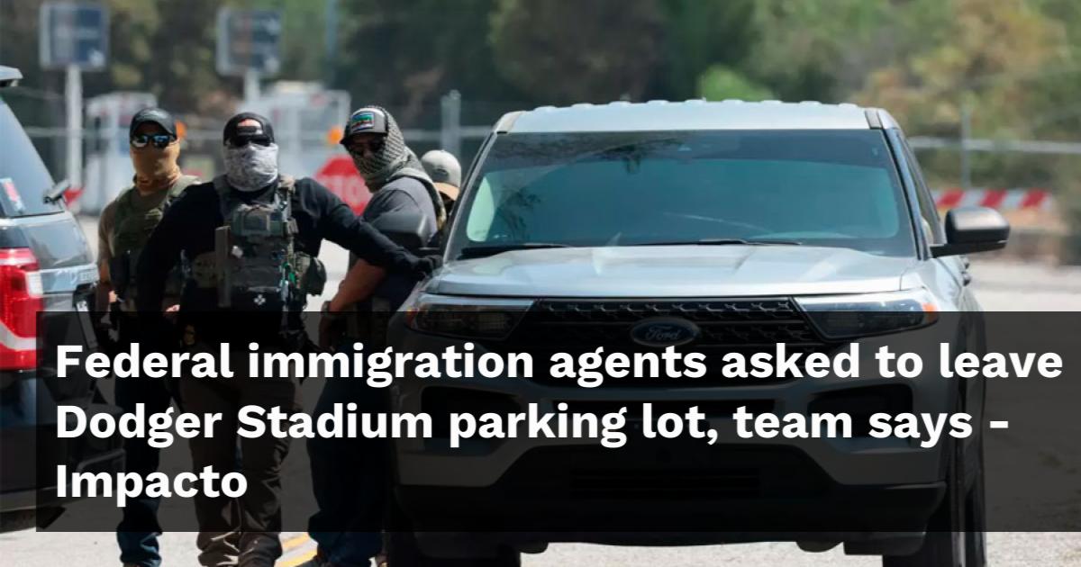 Federal immigration agents asked to leave Dodger Stadium parking lot ...