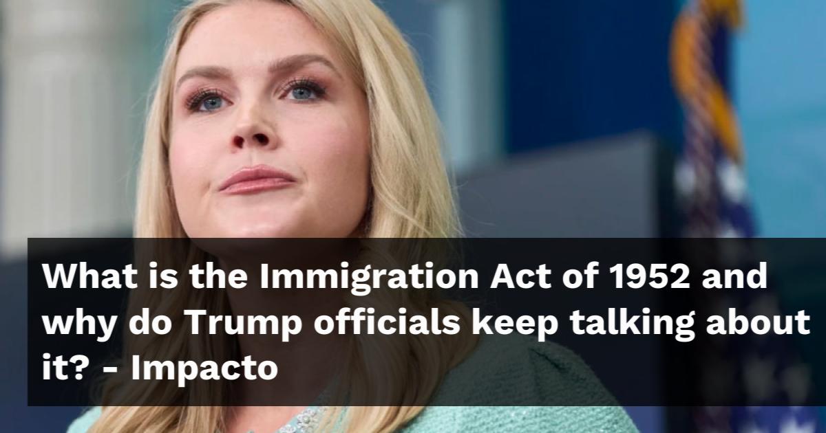 What is the Immigration Act of 1952 and why do Trump officials keep ...