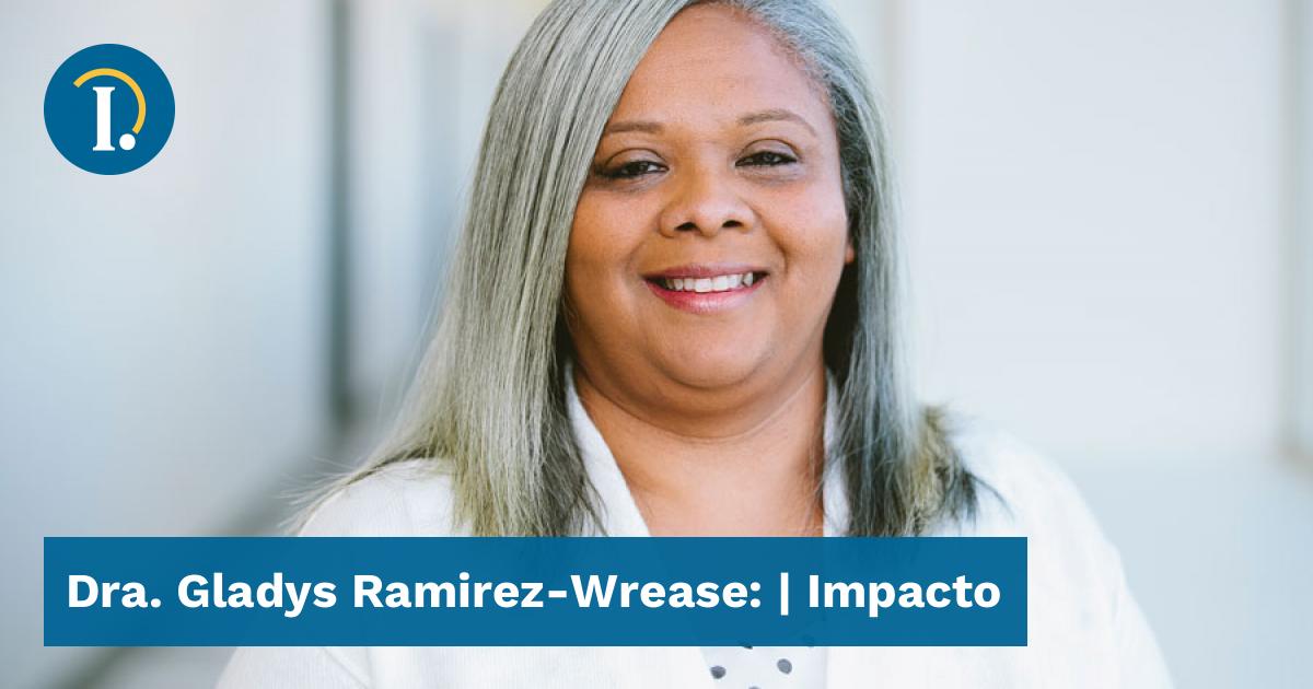 Dra. Gladys Ramirez-Wrease: - Impacto