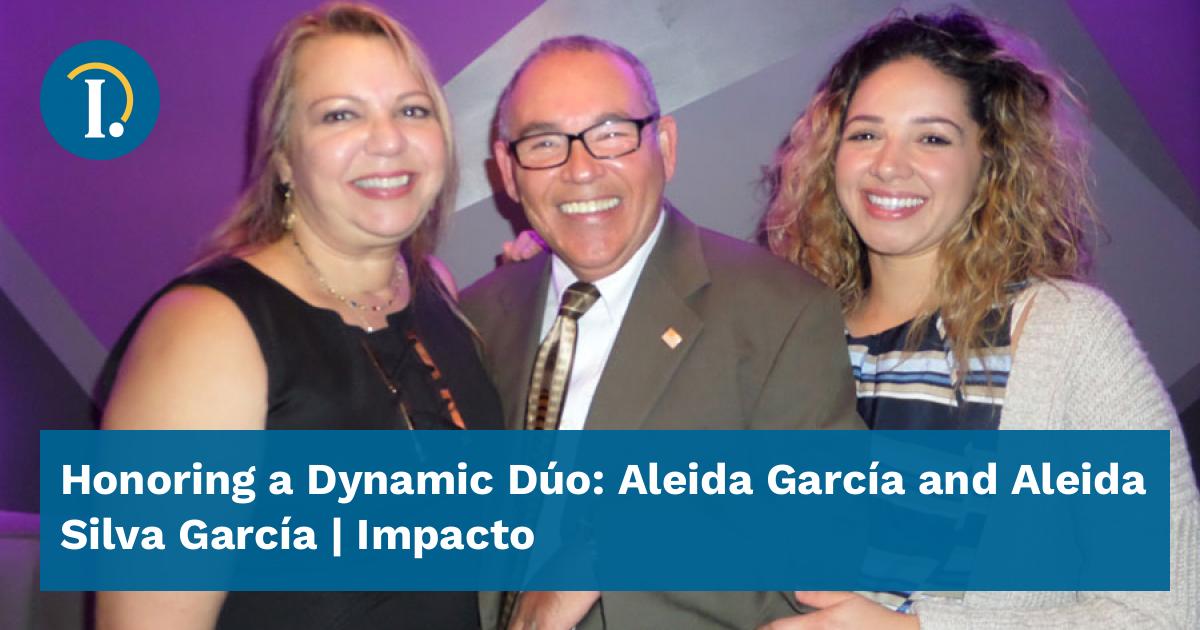 Honoring a Dynamic Dúo: Aleida García and Aleida Silva García - Impacto