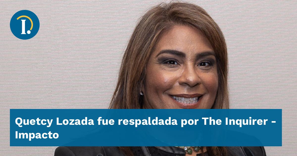 Quetcy Lozada fue respaldada por The Inquirer - Impacto