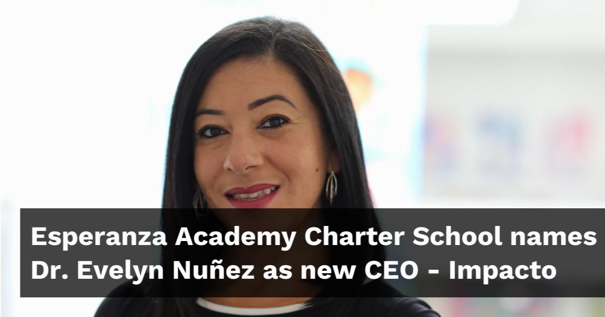 Esperanza Academy Charter School names Dr. Evelyn Nuñez as new CEO - Impacto