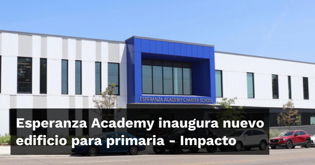 Esperanza Academy inaugura nuevo edificio para primaria - Impacto
