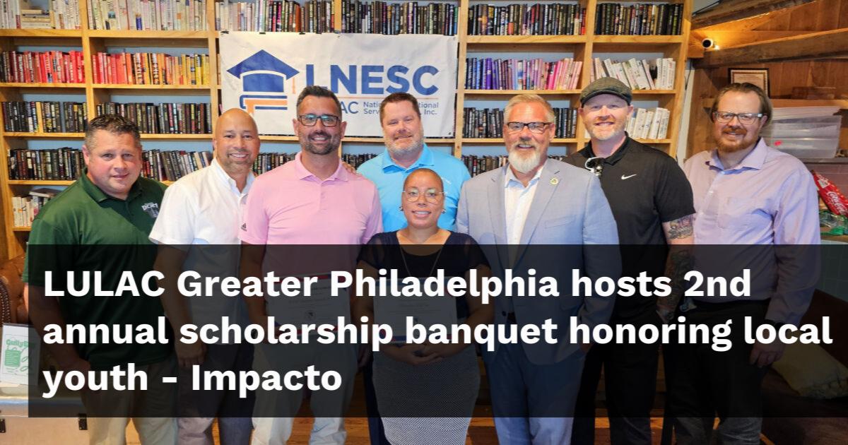 LULAC Greater Philadelphia hosts 2nd annual scholarship banquet ...