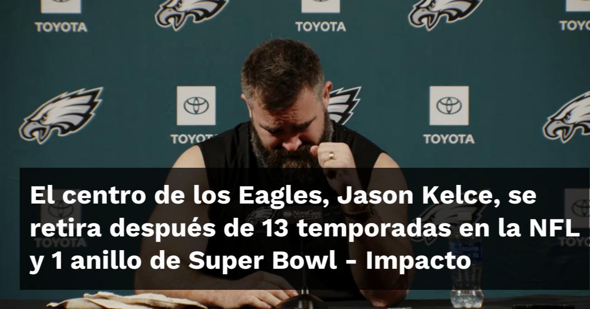 El centro de los Eagles, Jason Kelce, se retira después de 13 temporadas en la NFL y 1 anillo de ...