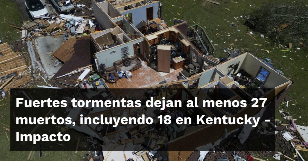 Fuertes tormentas dejan al menos 27 muertos, incluyendo 18 en Kentucky ...
