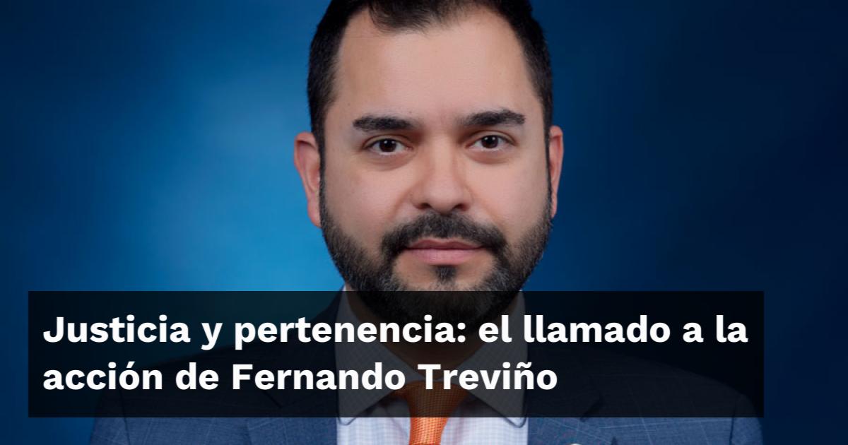 Justicia y pertenencia: el llamado a la acción de Fernando Treviño