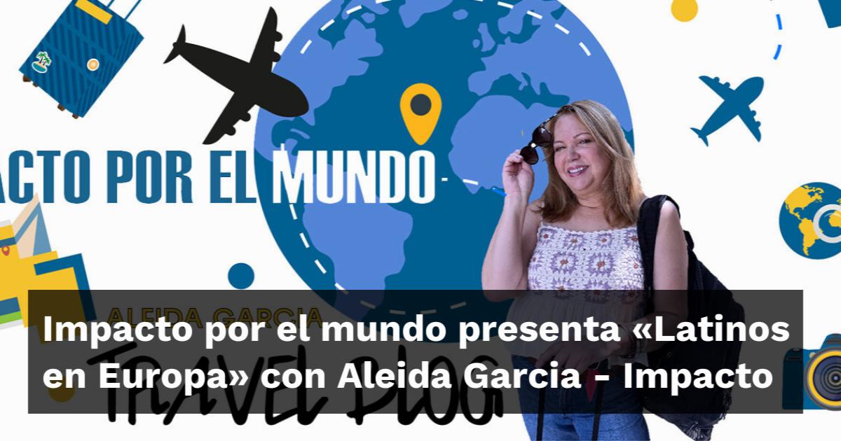 Impacto por el mundo presenta "Latinos en Europa" con Aleida Garcia ...