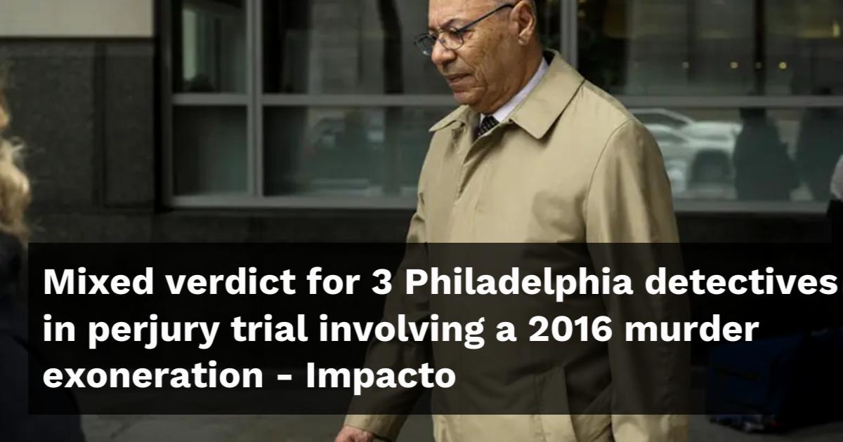 Mixed verdict for 3 Philadelphia detectives in perjury trial involving a 2016 murder exoneration