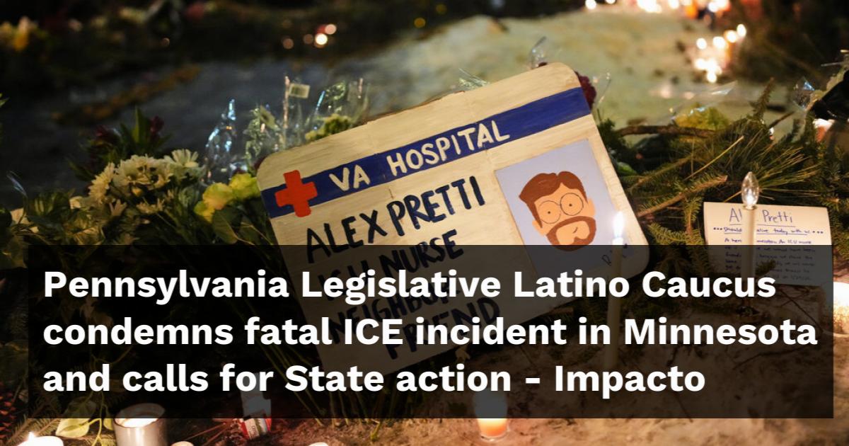Pennsylvania Legislative Latino Caucus condemns fatal ICE incident in ...