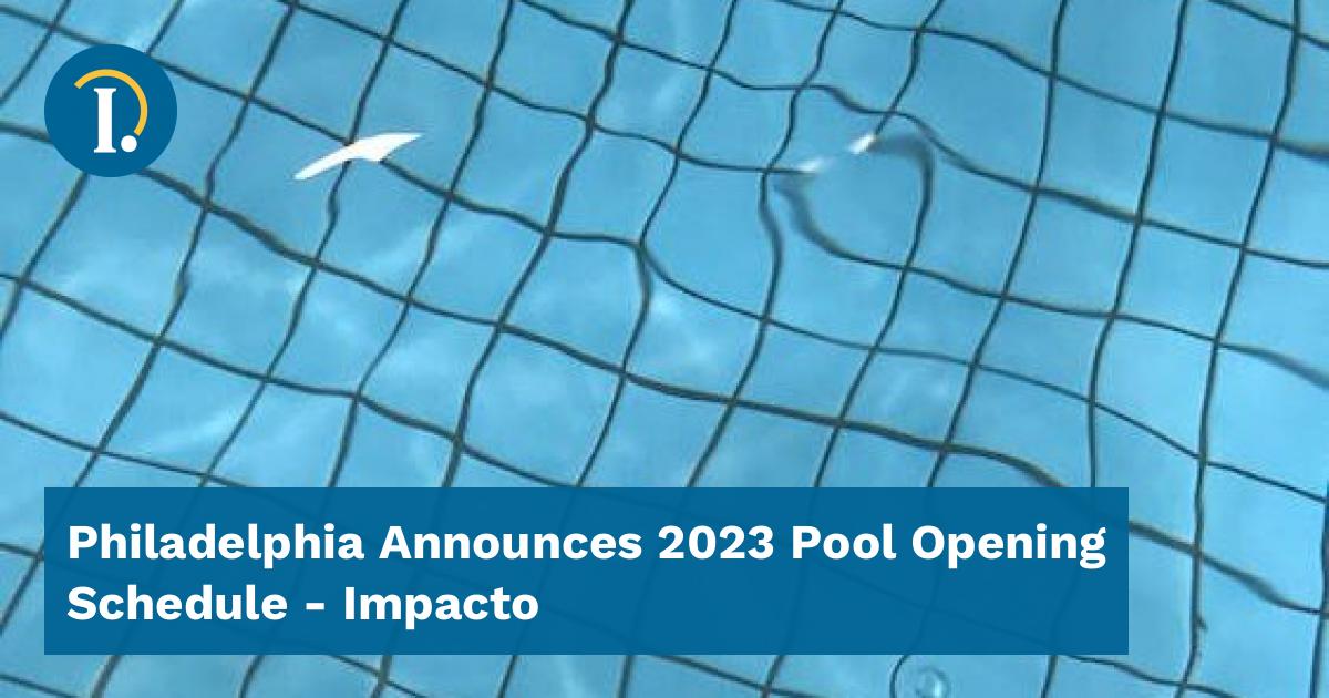 Philadelphia Announces 2023 Pool Opening Schedule - Impacto