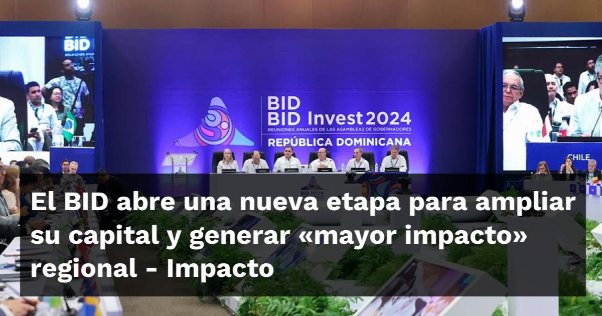 El BID abre una nueva etapa para ampliar su capital y generar "mayor ...