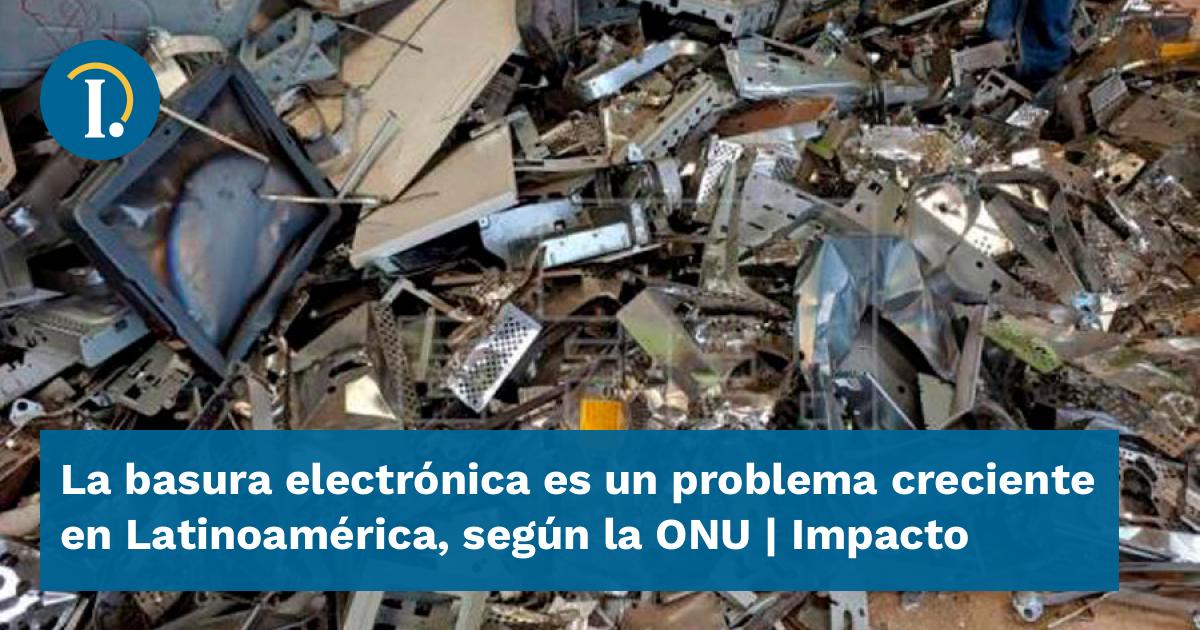 La basura electrónica es un problema creciente en Latinoamérica, según ...