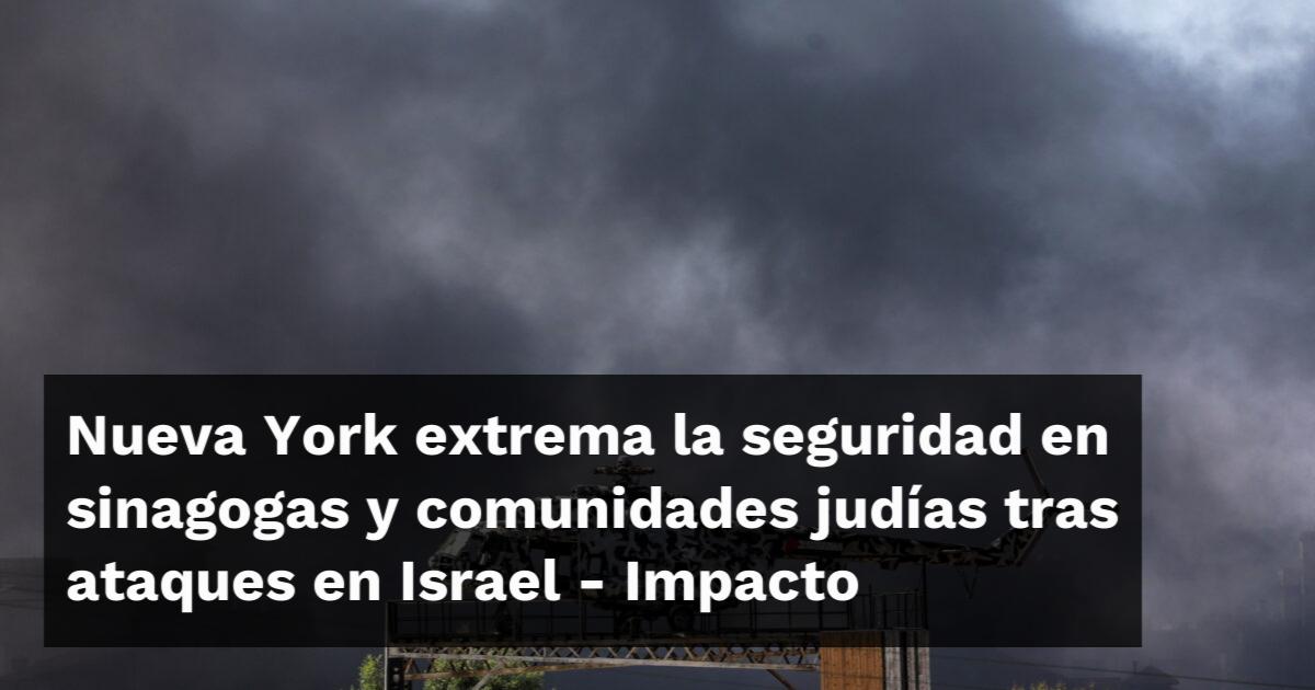 Nueva York extrema la seguridad en sinagogas y comunidades judías tras ...