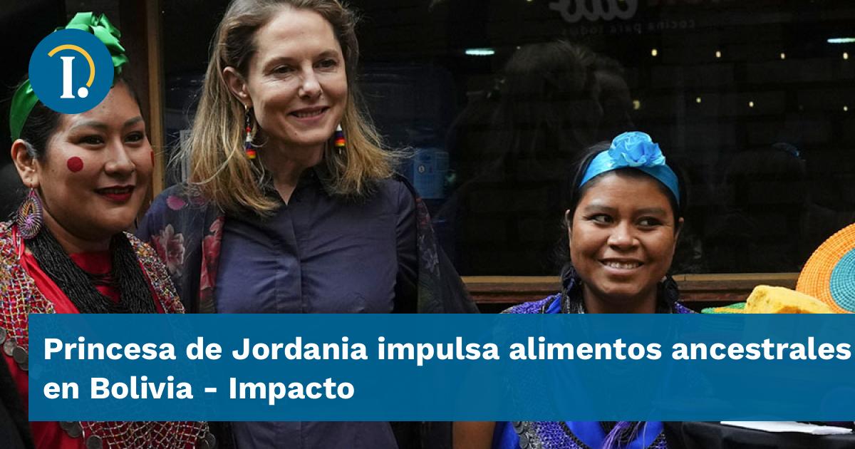 Princesa de Jordania impulsa alimentos ancestrales en Bolivia - Impacto