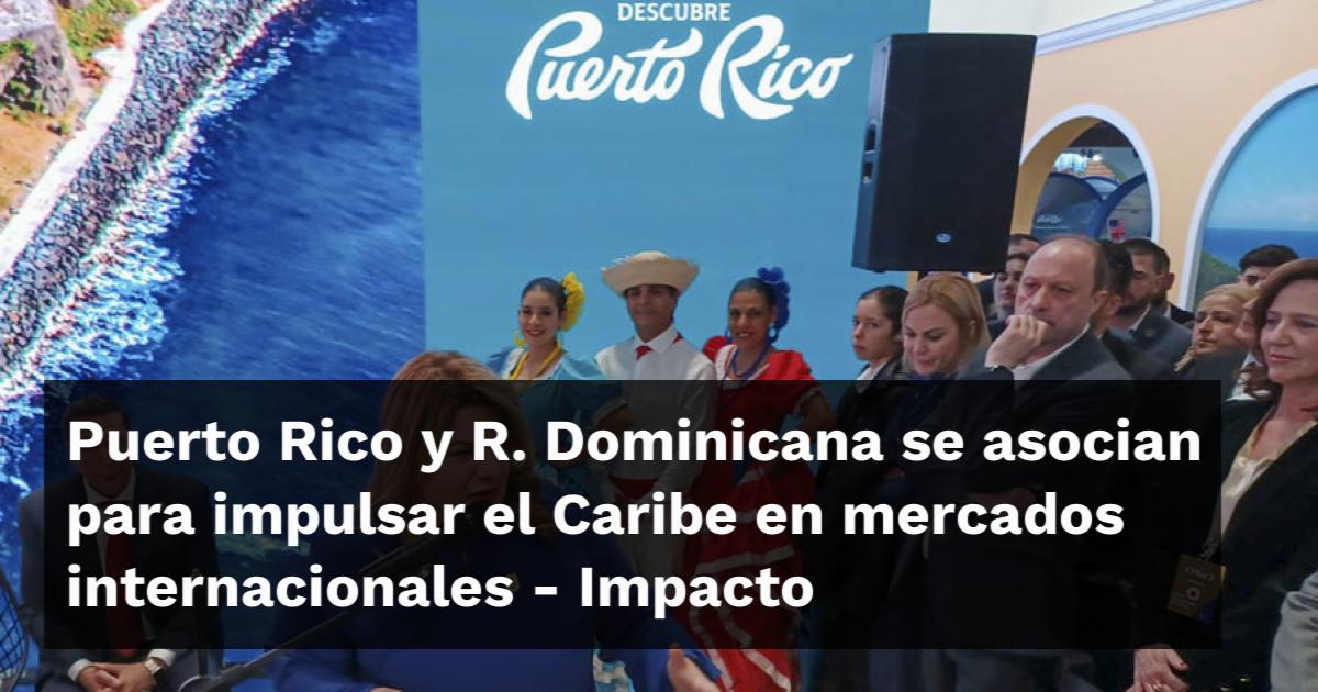 Puerto Rico y R. Dominicana se asocian para impulsar el Caribe en ...