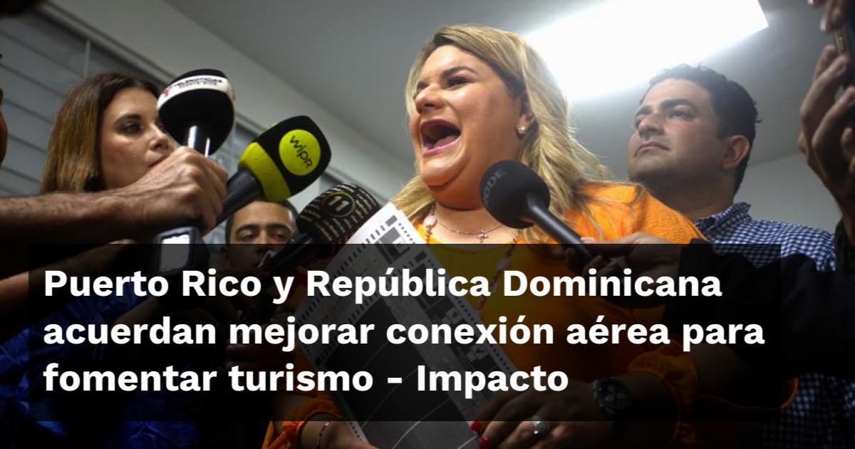 Puerto Rico y República Dominicana acuerdan mejorar conexión aérea para ...