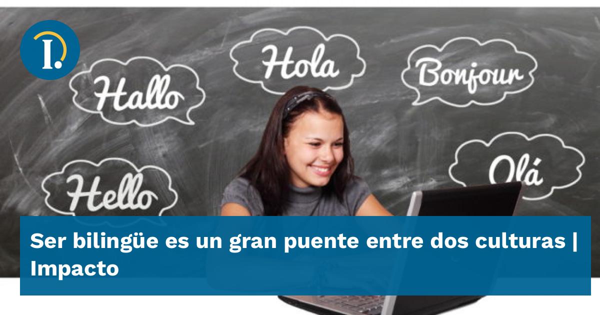 Ser bilingüe es un gran puente entre dos culturas - Impacto