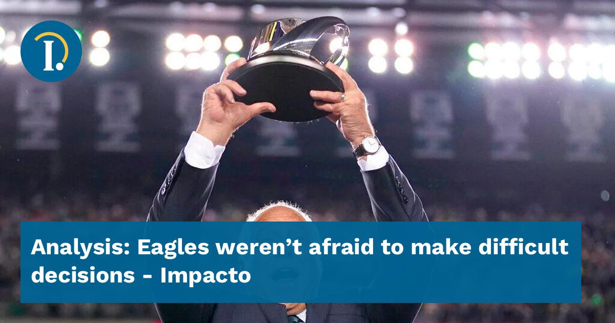 Analysis: Eagles weren't afraid to make difficult decisions - Impacto