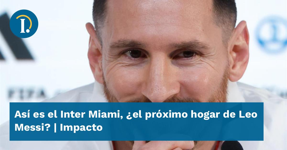 Así es el Inter Miami, ¿el próximo hogar de Leo Messi? - Impacto