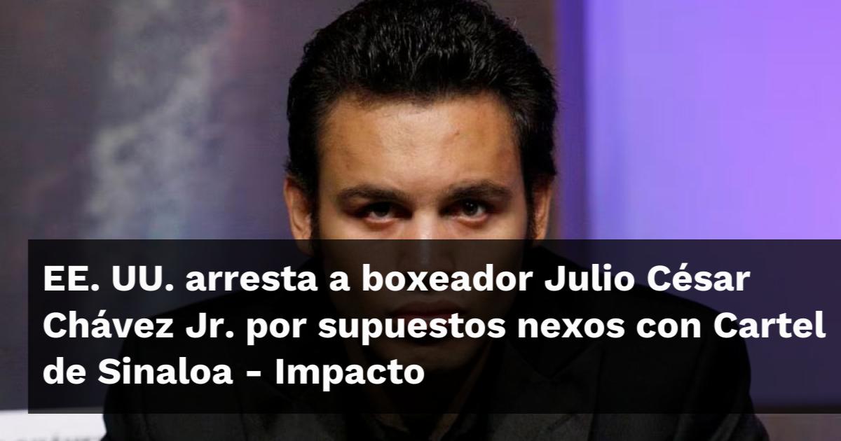 EE. UU. arresta a boxeador Julio César Chávez Jr. por supuestos nexos ...