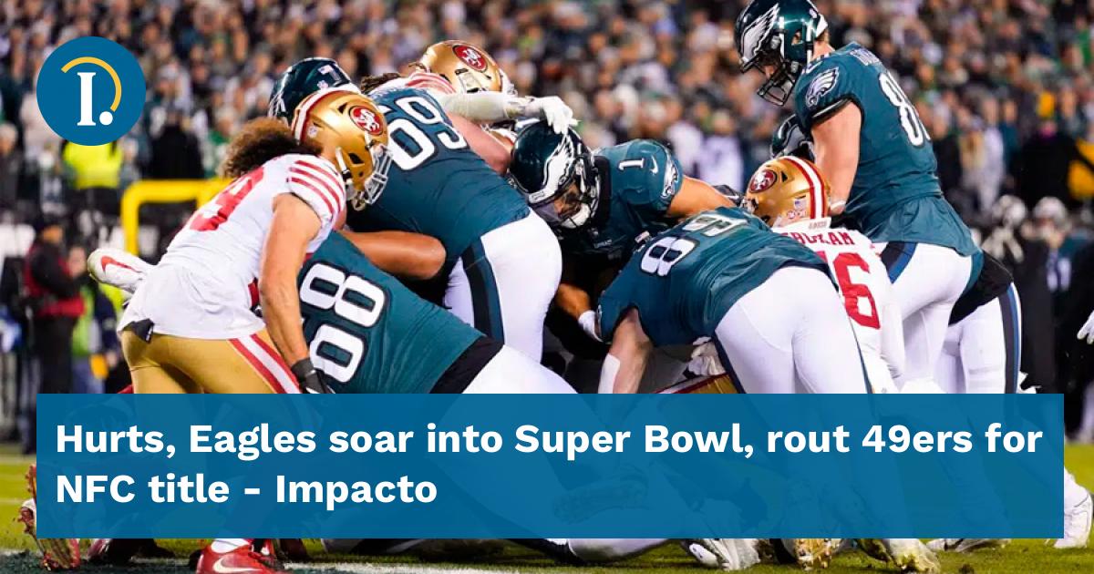 Hurts, Eagles soar into Super Bowl, rout 49ers for NFC title - Impacto