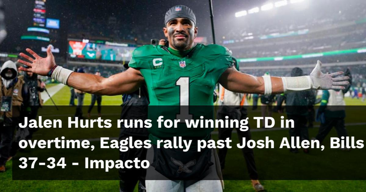 Jalen Hurts runs for winning TD in overtime, Eagles rally past Josh Allen, Bills 37-34 - Impacto