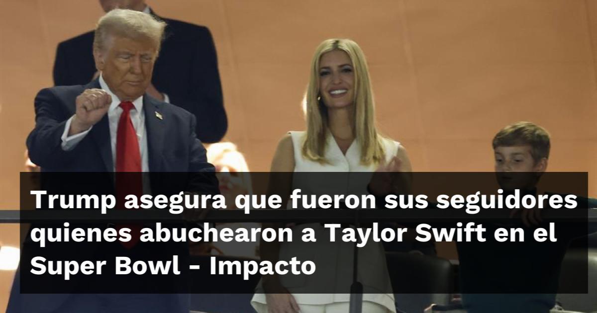 Trump asegura que fueron sus seguidores quienes abuchearon a Taylor ...