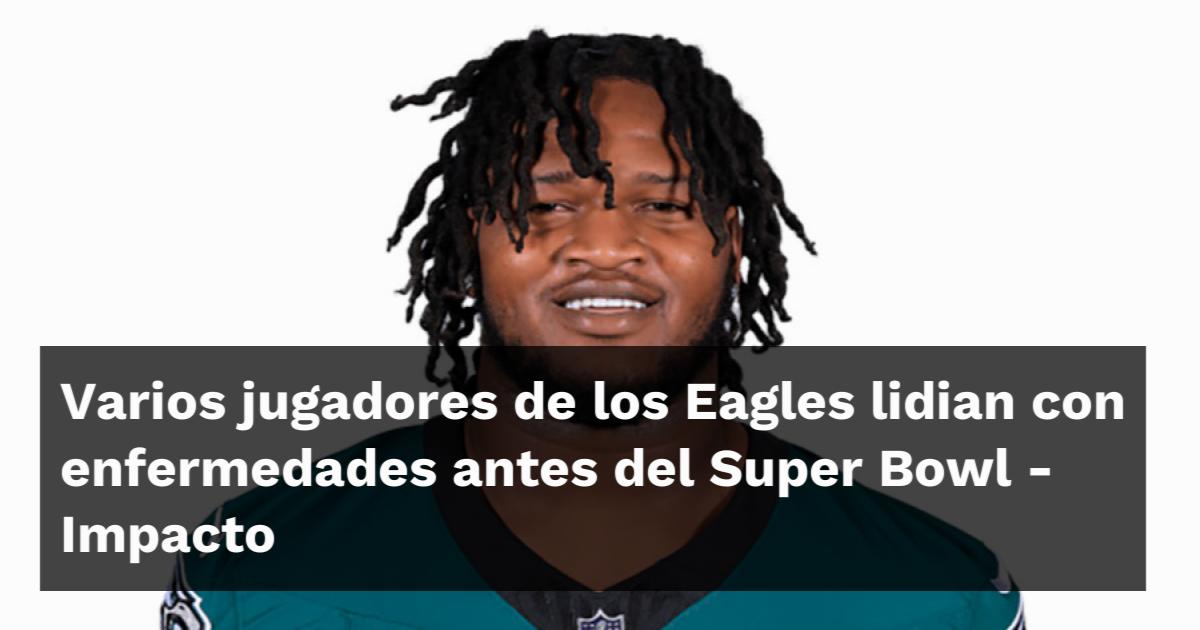 Varios jugadores de los Eagles lidian con enfermedades antes del Super ...