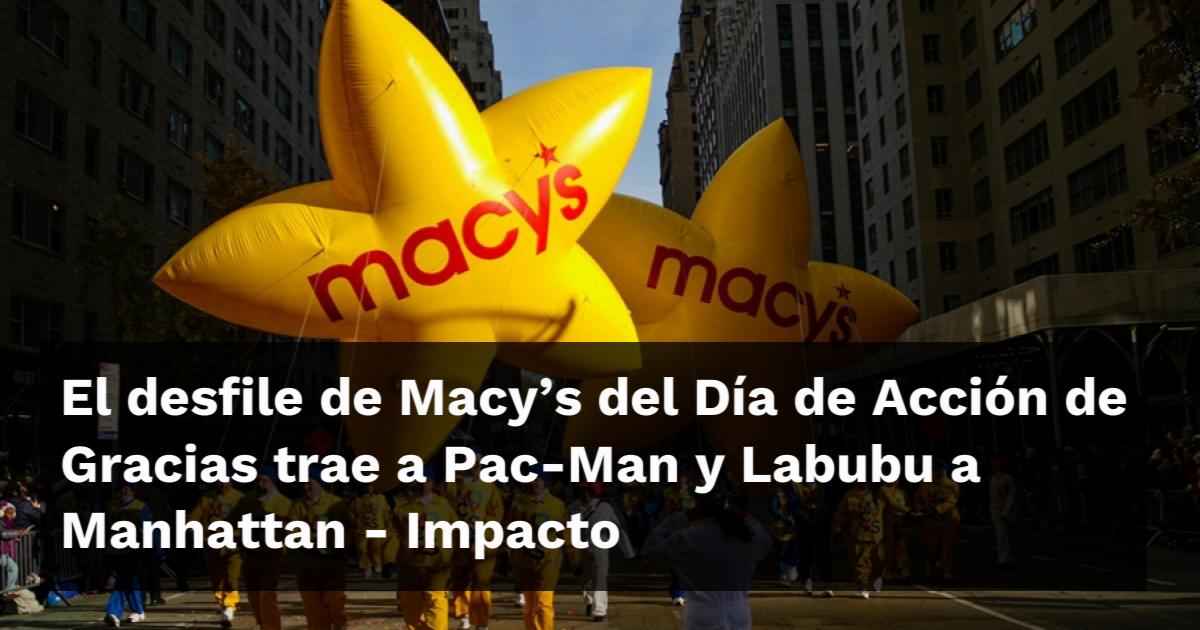 El desfile de Macy’s del Día de Acción de Gracias trae a Pac-Man y Labubu a Manhattan
