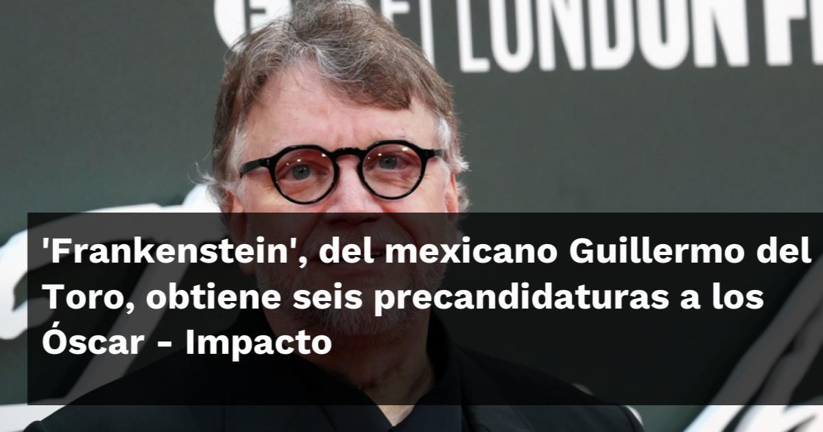 'Frankenstein', del mexicano Guillermo del Toro, obtiene seis ...