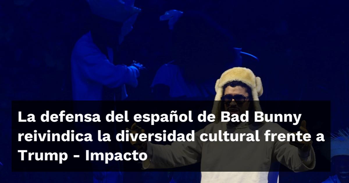 La defensa del español de Bad Bunny reivindica la diversidad cultural ...