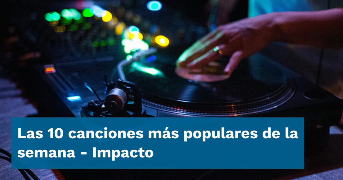 Las 10 canciones más populares de la semana - Impacto