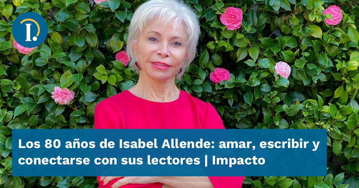 Los 80 años de Isabel Allende: amar, escribir y conectarse con sus ...