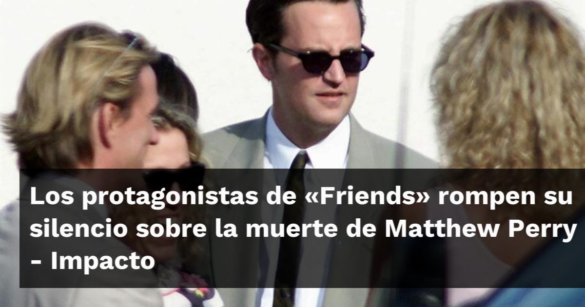 Los protagonistas de "Friends" rompen su silencio sobre la muerte de ...
