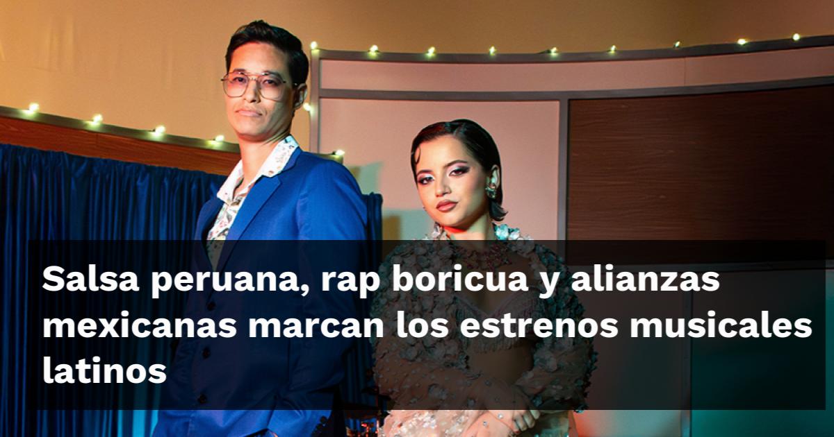 Salsa peruana, rap boricua y alianzas mexicanas marcan los estrenos ...