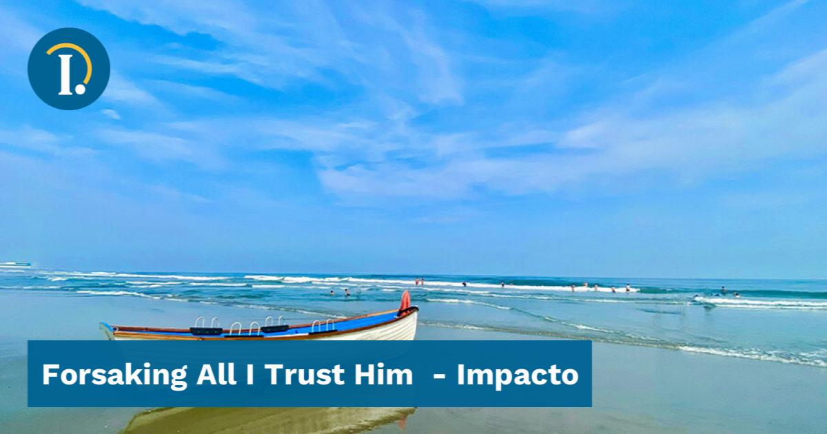 Forsaking All I Trust Him - Impacto