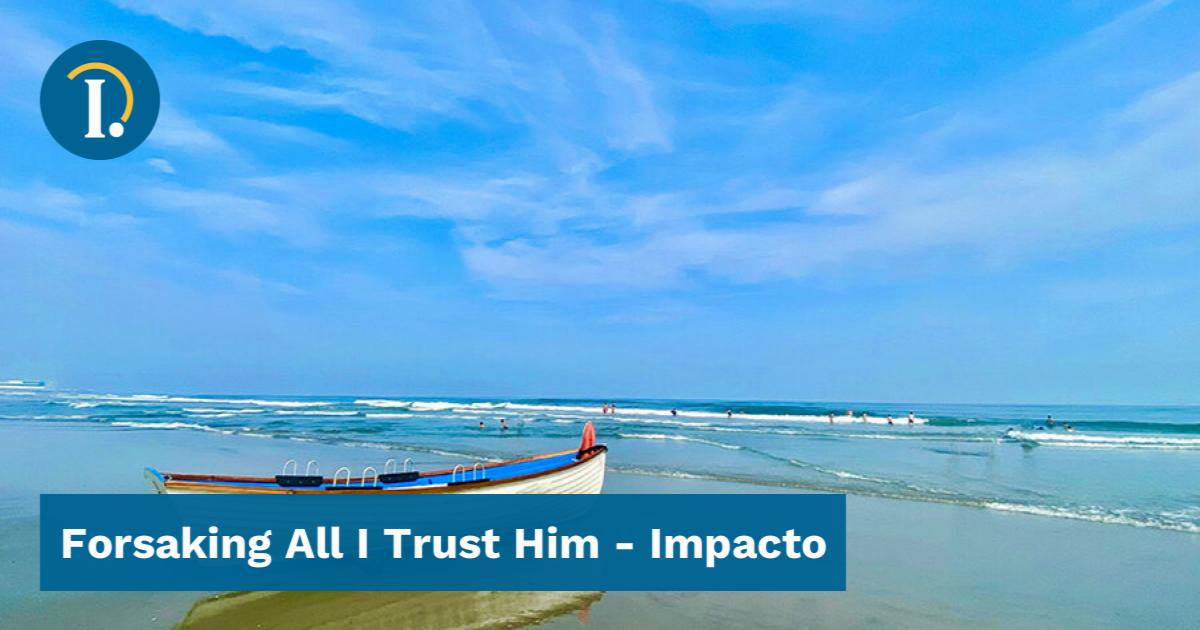 Forsaking All I Trust Him - Impacto