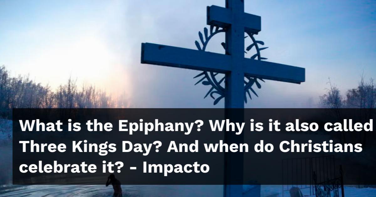 What is the Epiphany? Why is it also called Three Kings Day? And when ...
