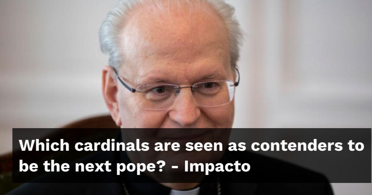 Which cardinals are seen as contenders to be the next pope?