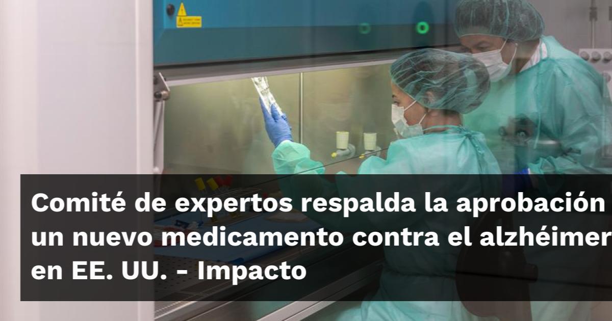 Comité de expertos respalda la aprobación un nuevo medicamento contra el alzhéimer en EE. UU