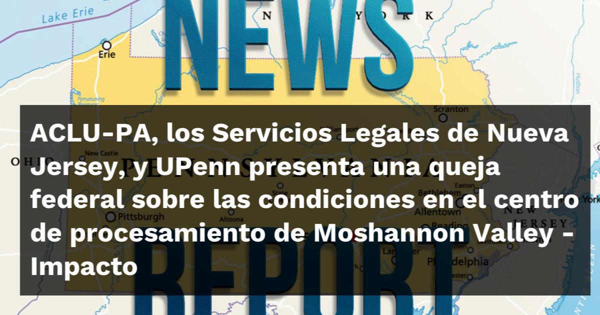 ACLU-PA, los Servicios Legales de Nueva Jersey, y UPenn presenta una ...