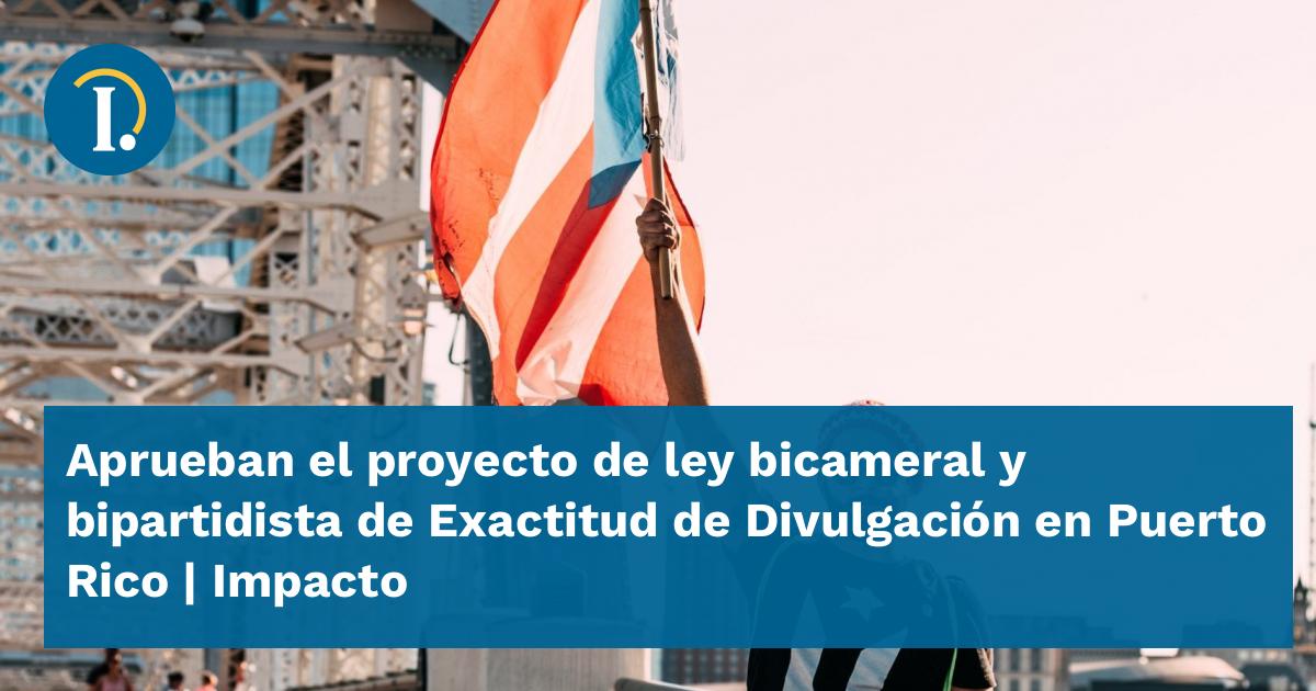 Aprueban el proyecto de ley bicameral y bipartidista de Exactitud de Divulgación en Puerto Rico ...