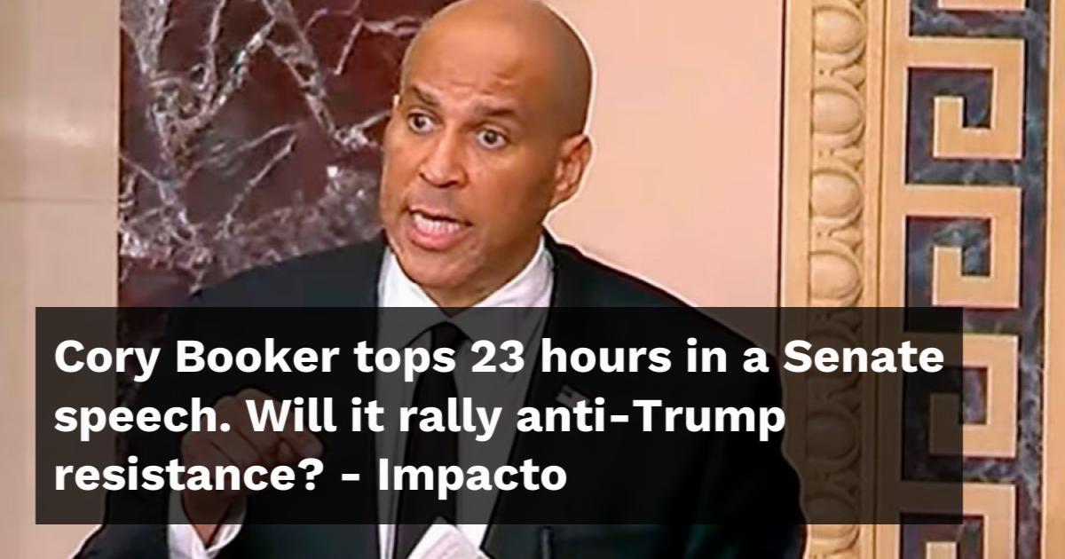 Cory Booker tops 23 hours in a Senate speech. Will it rally anti-Trump ...