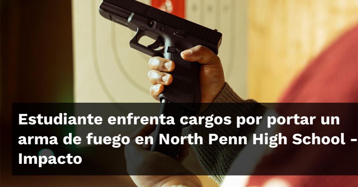 Estudiante enfrenta cargos por portar un arma de fuego en North Penn ...