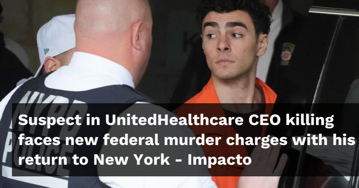 Suspect in UnitedHealthcare CEO killing faces new federal murder ...