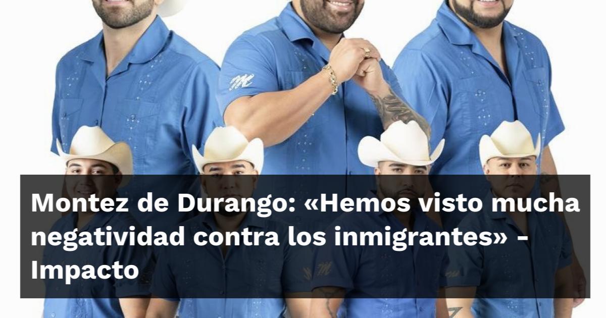 Montez de Durango: "Hemos visto mucha negatividad contra los inmigrantes"
