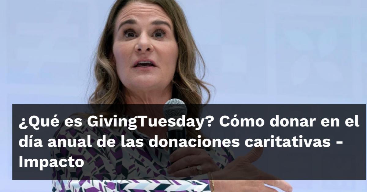 ¿Qué es GivingTuesday? Cómo donar en el día anual de las donaciones ...