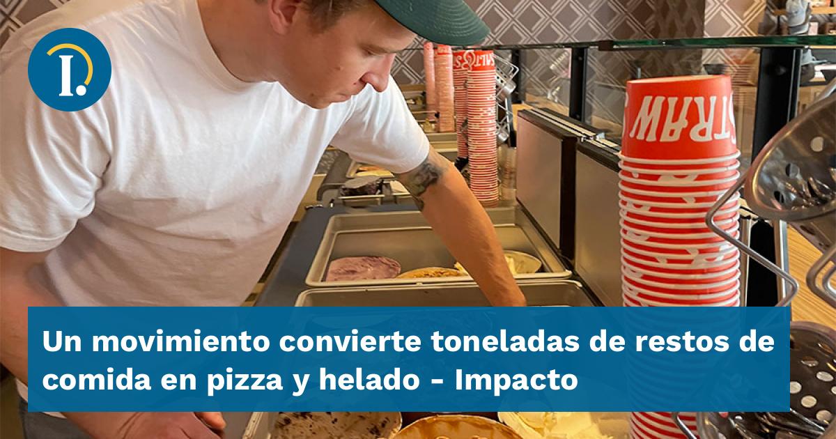 Un movimiento convierte toneladas de restos de comida en pizza y helado ...